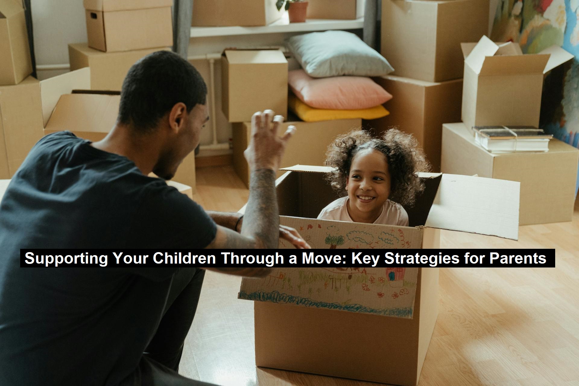 Supporting Your Children Through a Move: Key Strategies for Parents ...